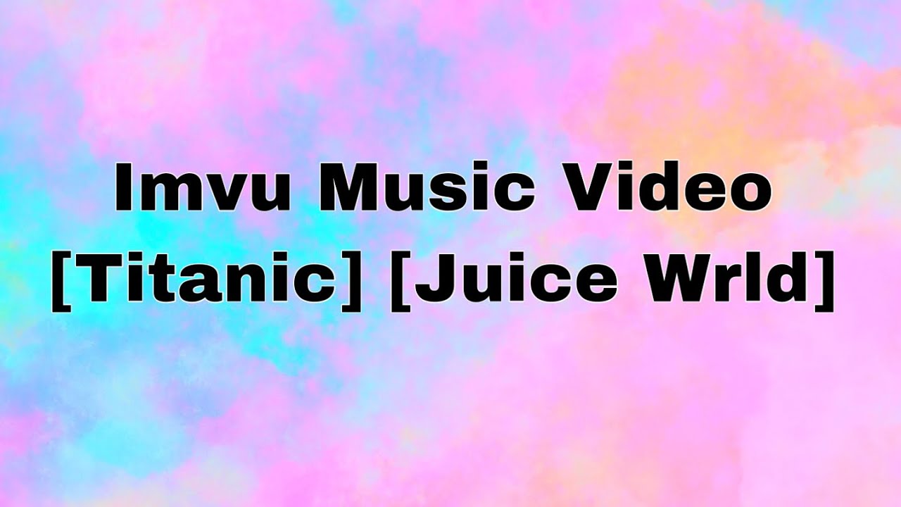 Imvu Music Video [titanic] [Juice Wrld] - YouTube