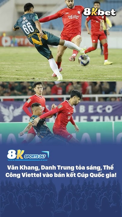 Văn Khang, Danh Trung tỏa sáng, Thể Công Viettel vào bán kết Cúp Quốc gia#vietnamfootball # ...