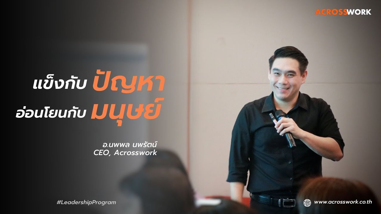 Ep.19 แข็งกับปัญหา อ่อนโยนกับมนุษย์ โดย อ.นพพล นพรัตน์ by Acrosswork - YouTube