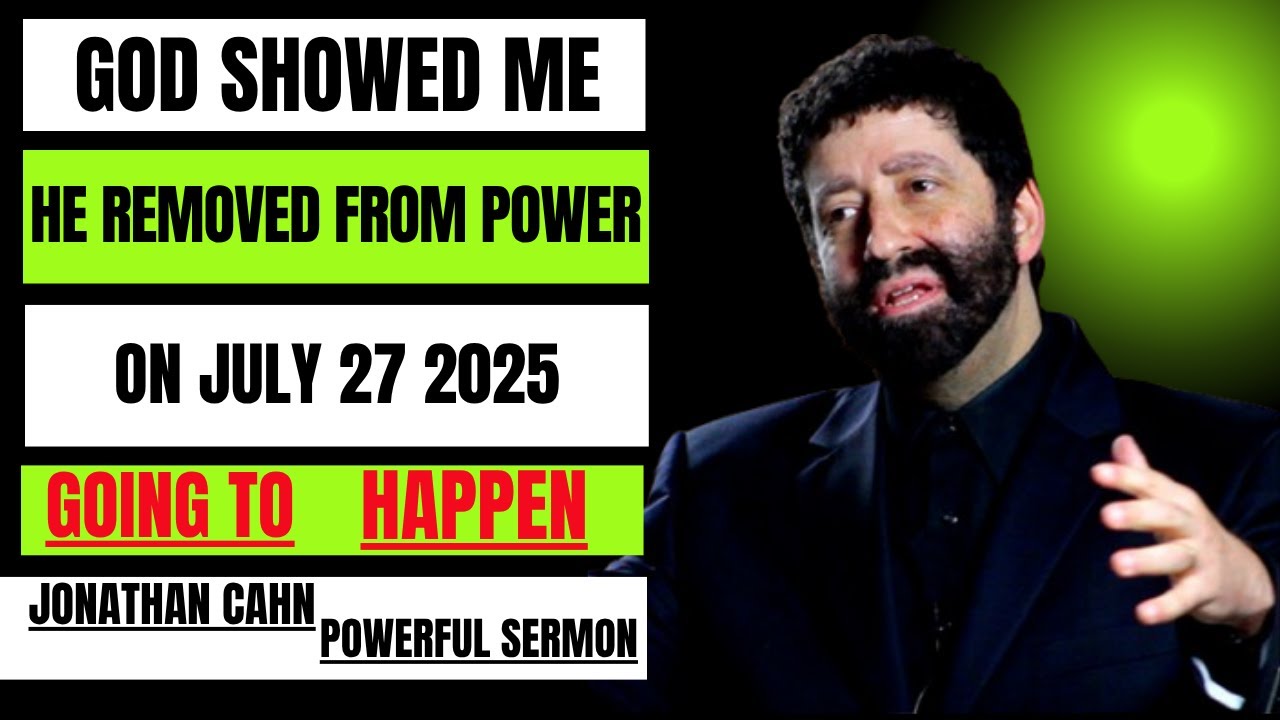 GOD SHOWED ME HIM REMOVED FROM POWER ON JULY 27, 2025" || JONATHAN CAHN ...