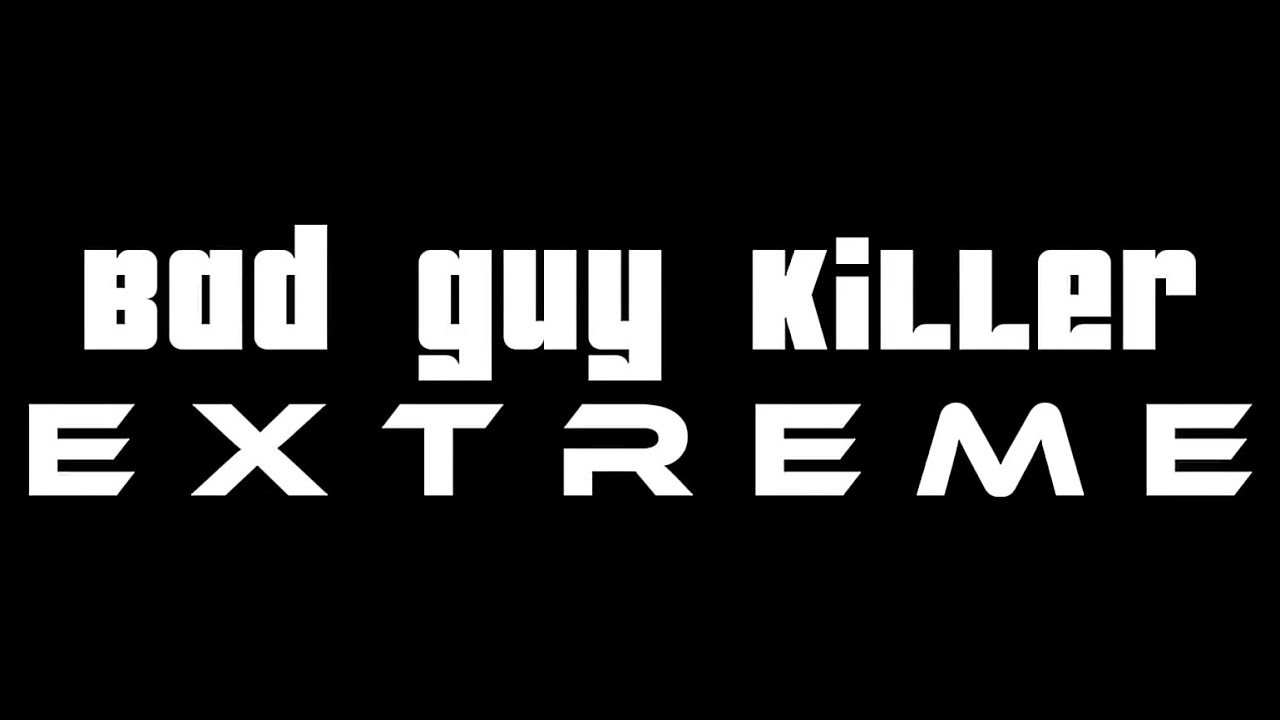BAD GUY KILLER EXTREME - YouTube