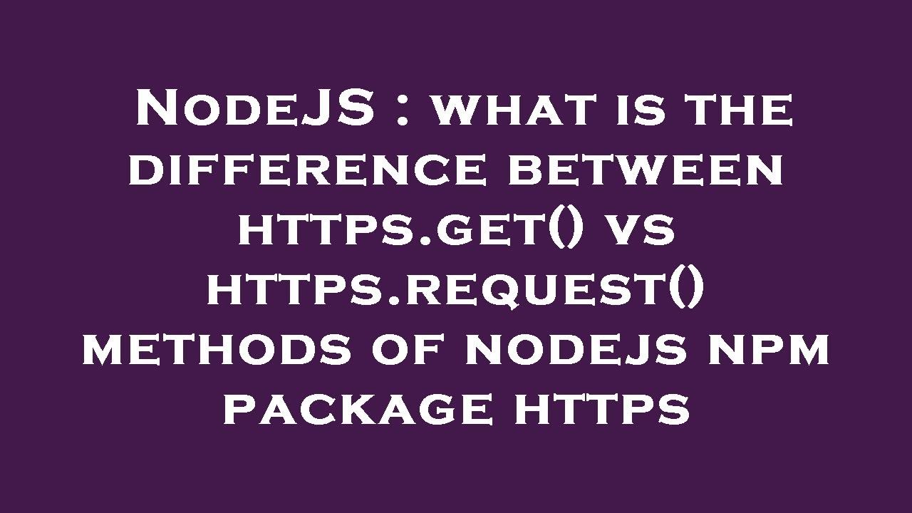 Nodejs What Is The Difference Between Get Vs Request Methods Of Nodejs Npm