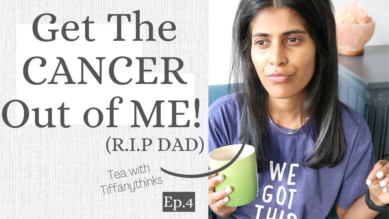 R.I.P DAD & GET THE CANCER OUT *tea with tiffanythinks* EP.4 - YouTube