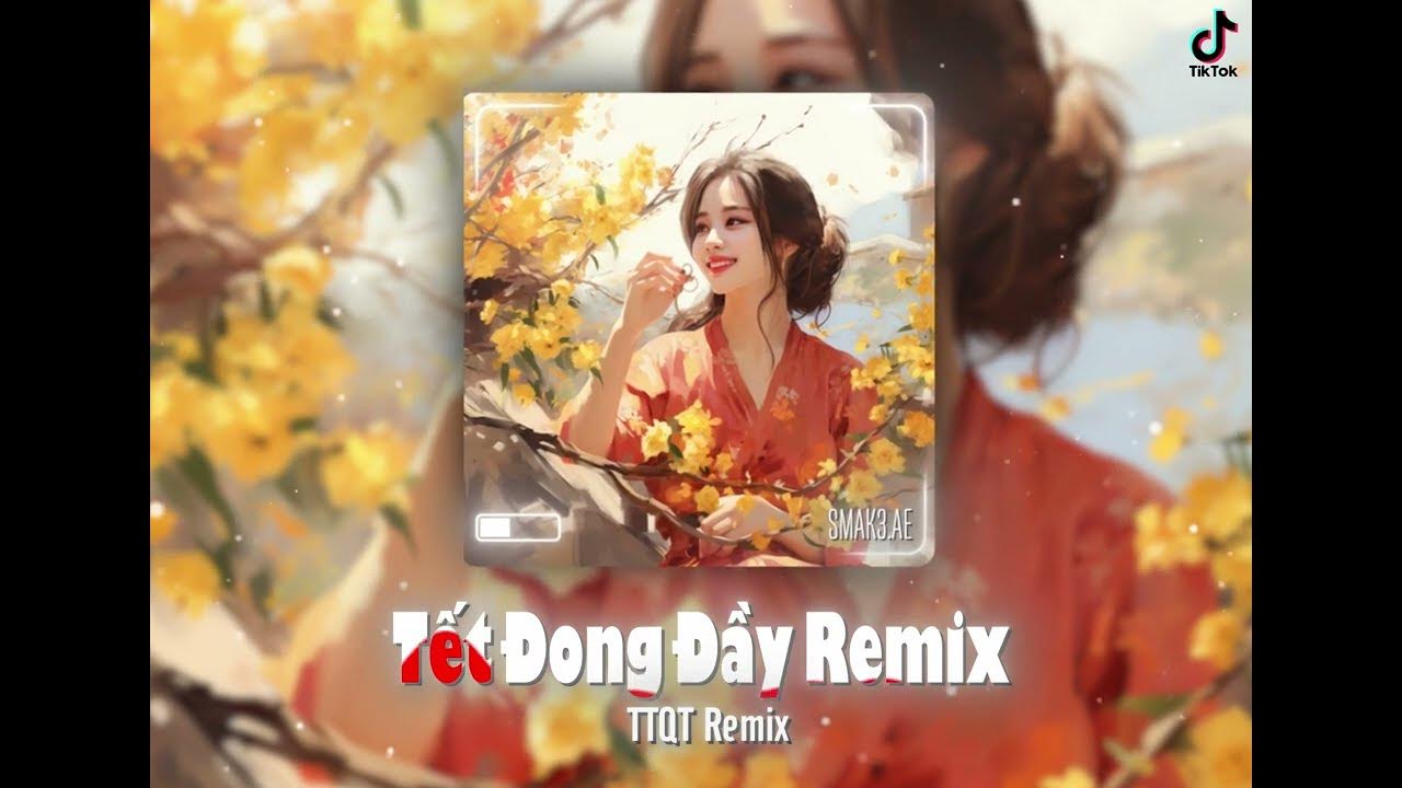 Tết Đong Đầy Remix Ttqt Remix Hot Tiktok Khoa X Kay Tran X Duck V