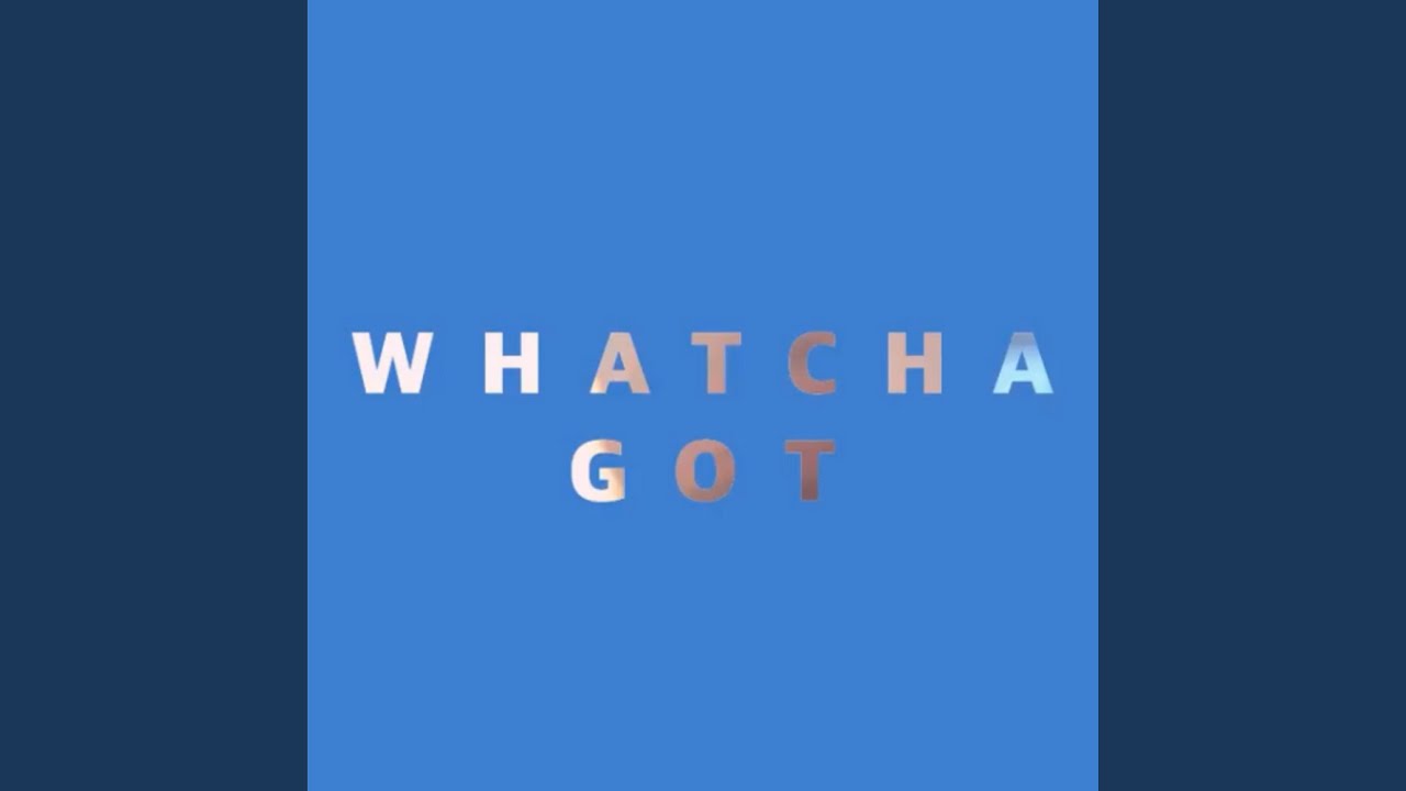 Whatcha Got - YouTube