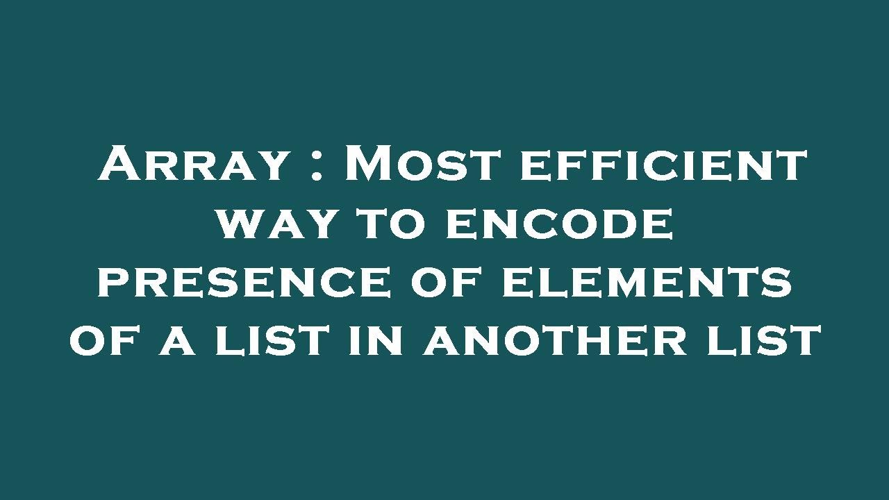 Array Most Efficient Way To Encode Presence Of Elements Of A List In Array Most Efficient Way To Encode Presence Of Elements Of A List In