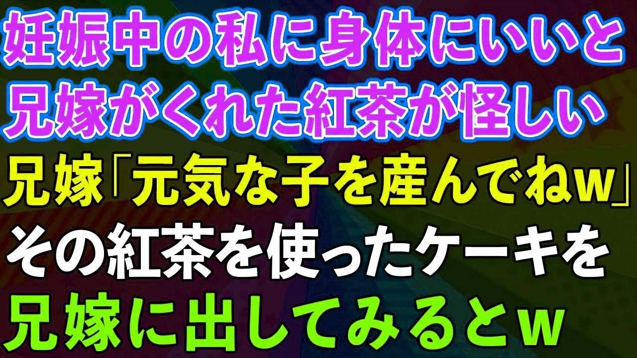 【スカッとする話】妊娠中の私に身体にいいと兄嫁がくれた紅茶の様子が怪しい。兄嫁「元気な子を産んでねw」怪しいので紅茶を使ったケーキを兄嫁に出し ...