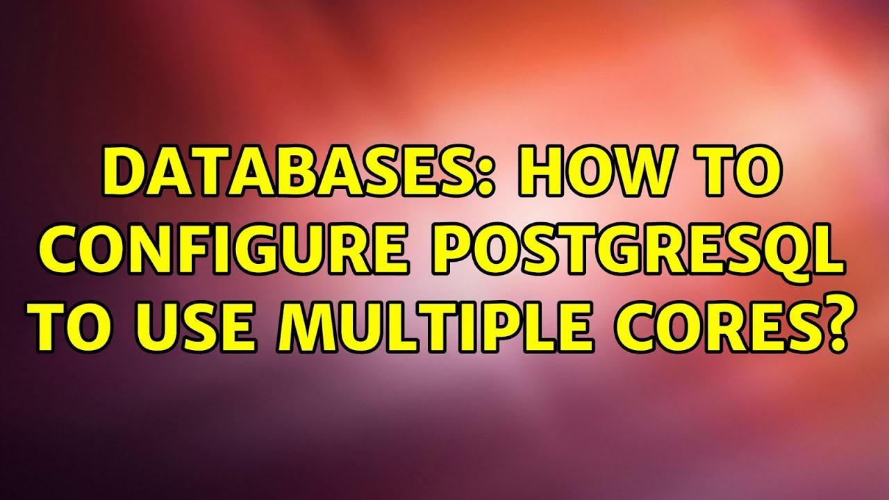 Databases: How to configure postgresql to use multiple cores? (2 ...