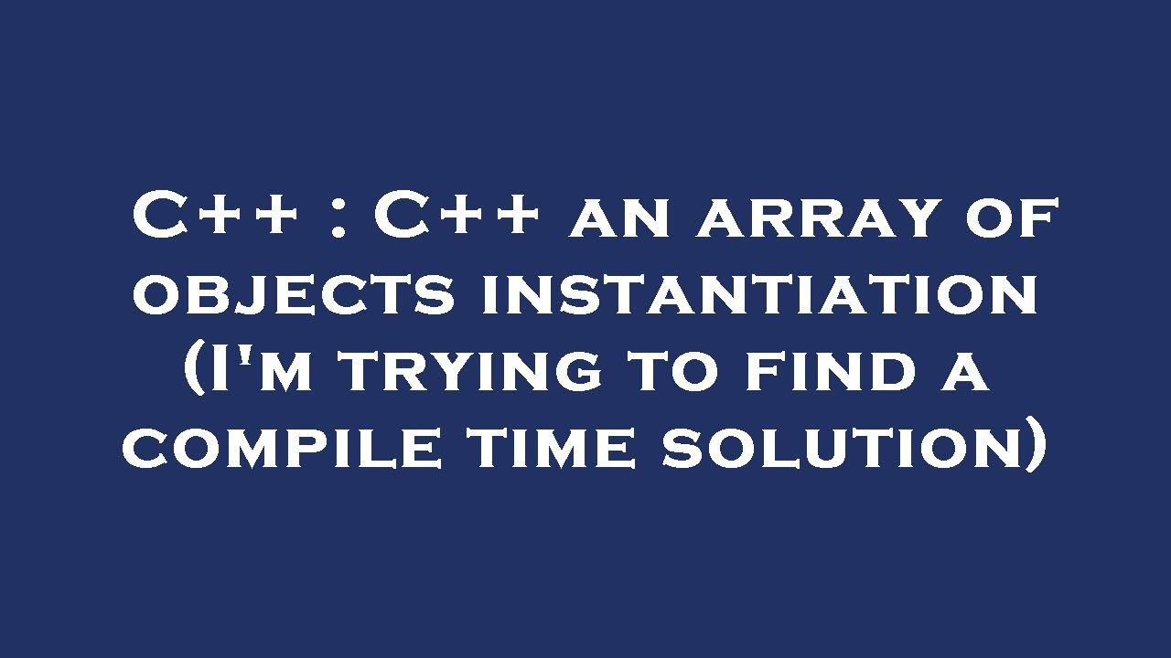 C C An Array Of Objects Instantiation Im Trying To Find A Compile Time Solution Youtube 8807