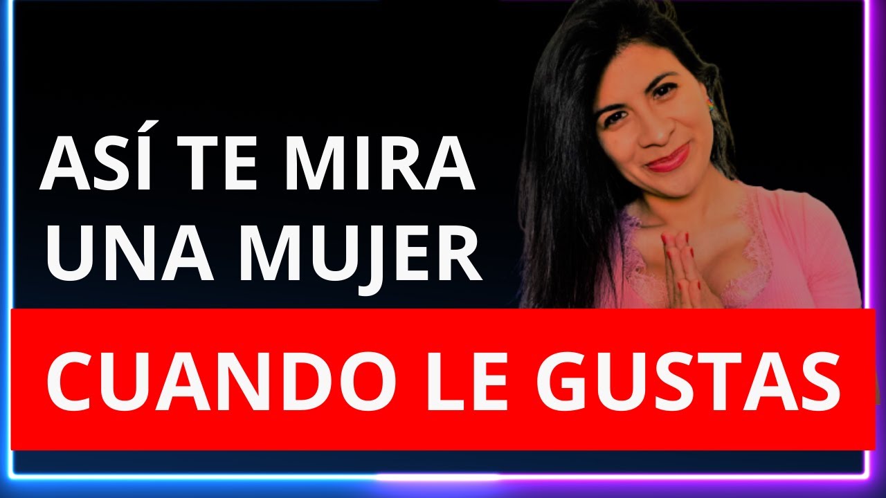 Cómo te Mira una Mujer Cuando Le Gustas - Si te MIRA ASÍ la traes LOCA ...