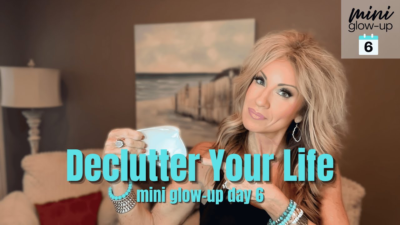 Declutter Your Life for Less Stress & More Joy | Mini Glow Up Day 6 ...