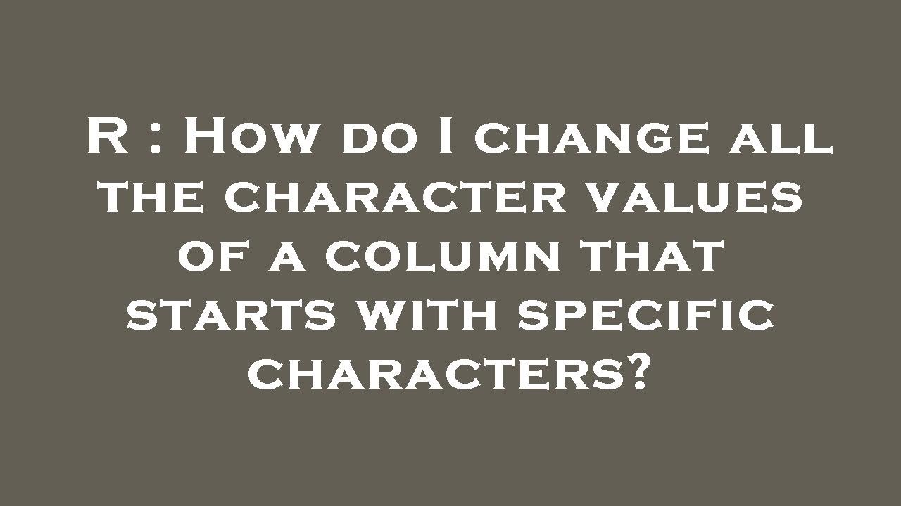 R How Do I Change All The Character Values Of A Column That Starts With Specific Characters R How Do I Change All The Character Values Of A Column That Starts With Specific Characters