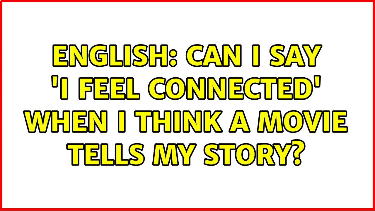 English: Can I say 'I feel connected' when I think a movie tells my ...