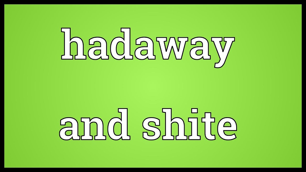 Hadaway and shite Meaning - YouTube