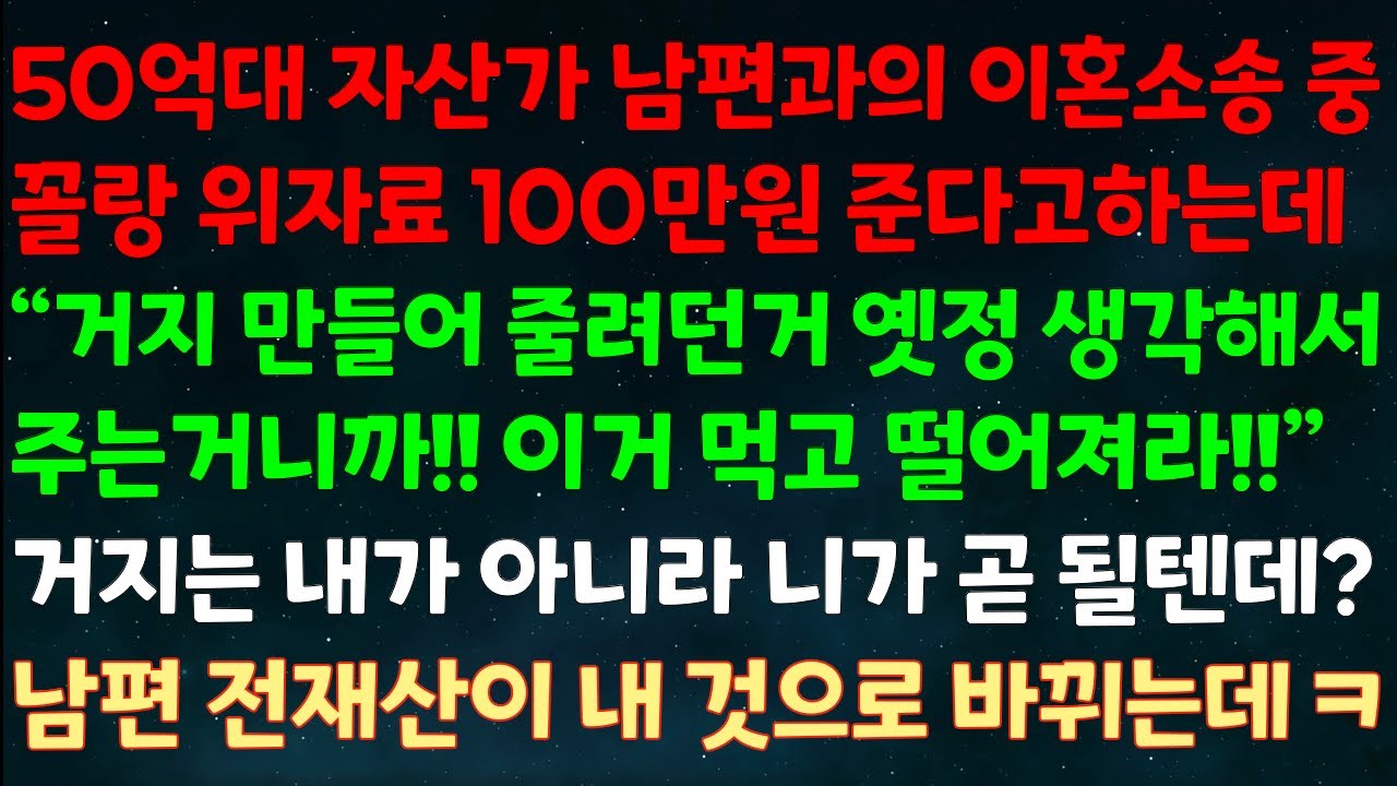 실화사연 50억 자산가 남편과 이혼소송 중 꼴랑 위자료 100만원 준다는데 거지 만드려다 주는거니까 먹고 떨어져 거지는