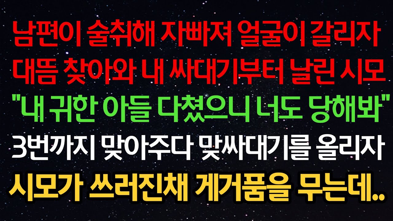 실화사연 남편이 취해 자빠져 얼굴이 갈리자 대뜸 찾아와 싸대기부터 날린 시모 귀한 아들 다쳤으니 너도 당해봐 3번까지 맞아