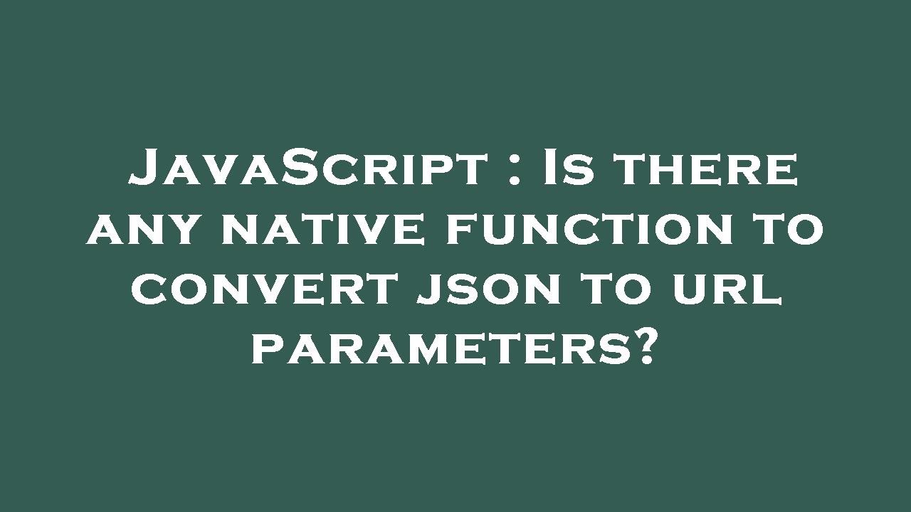 JavaScript Is There Any Native Function To Convert Json To Url javascript-is-there-any-native-function-to-convert-json-to-url