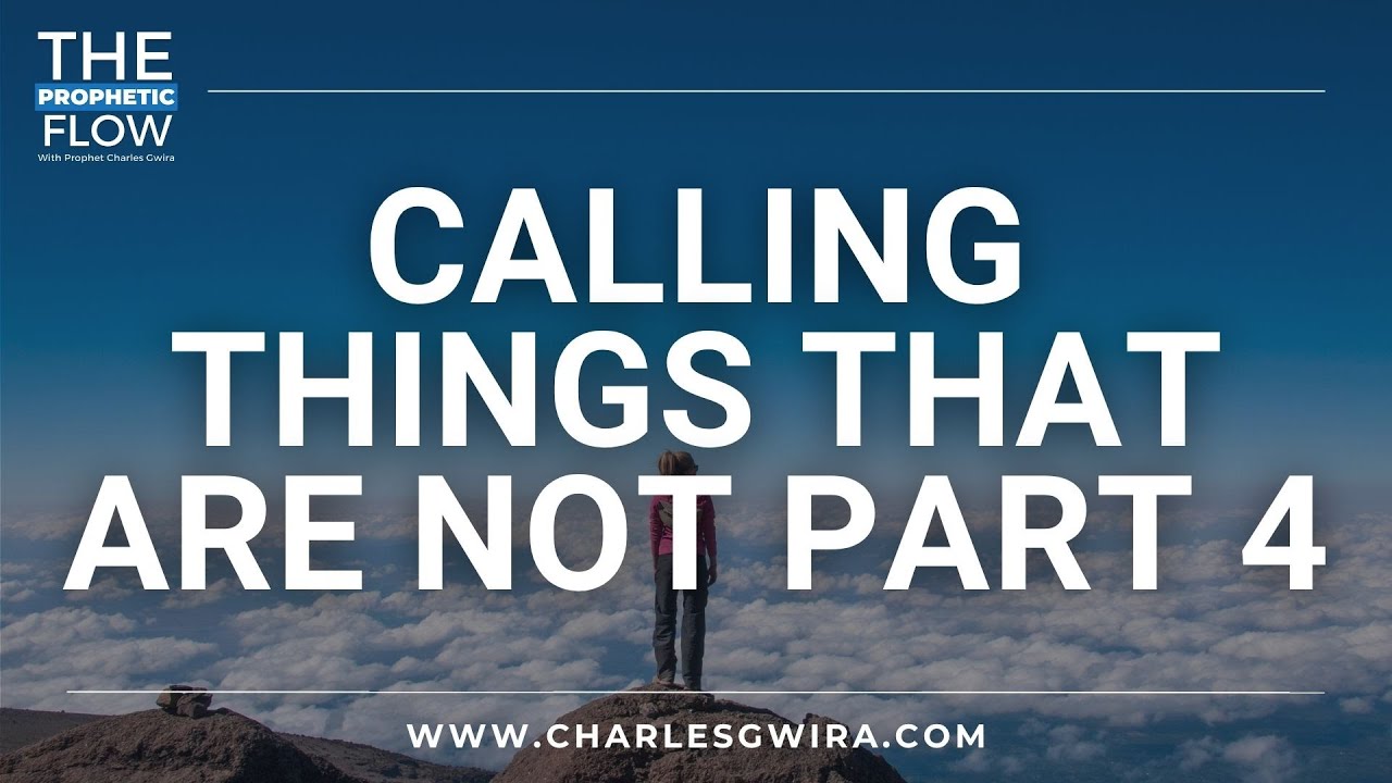 Calling Things That Are Not Part 4 W/ Prophet Charles Gwira | Faith to ...