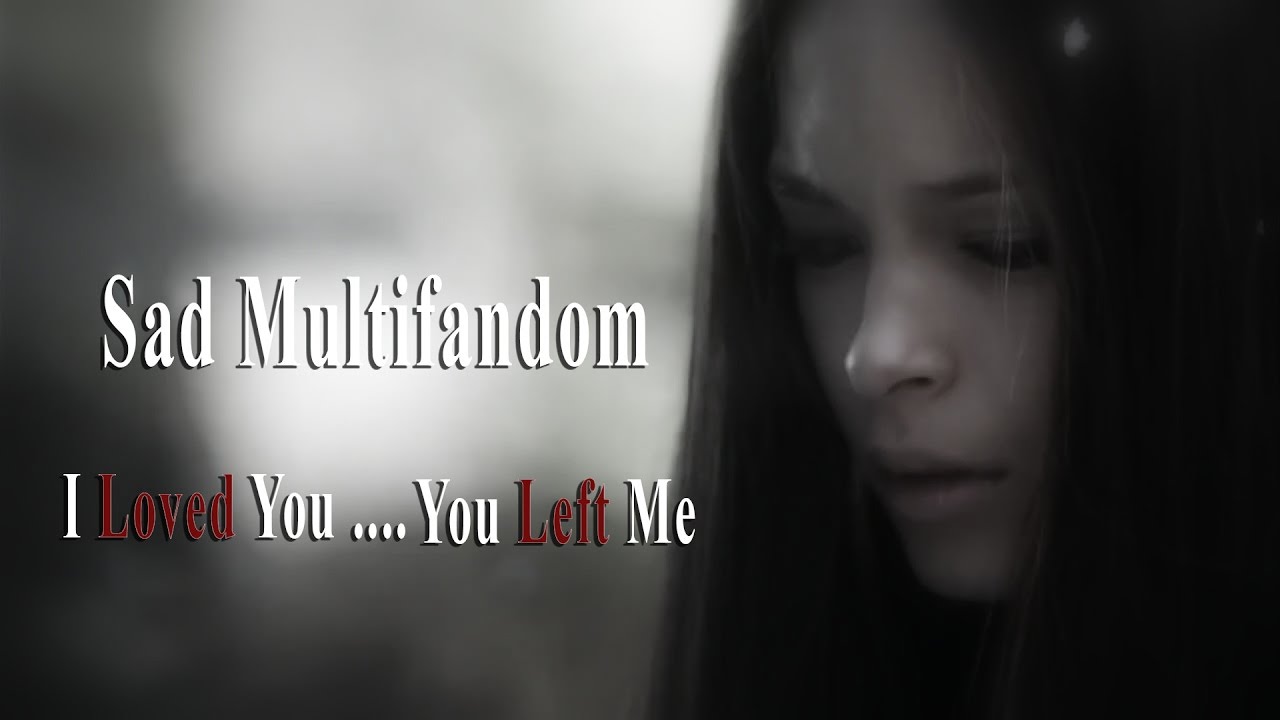 Sad Multifandom | I loved you and you left me - YouTube
