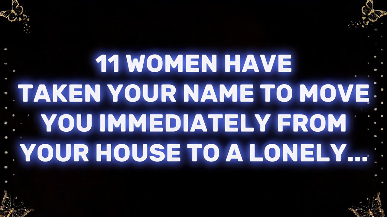 💌 11 WOMEN HAVE TAKEN YOUR NAME TO MOVE YOU IMMEDIATELY FROM YOUR HOUSE ...