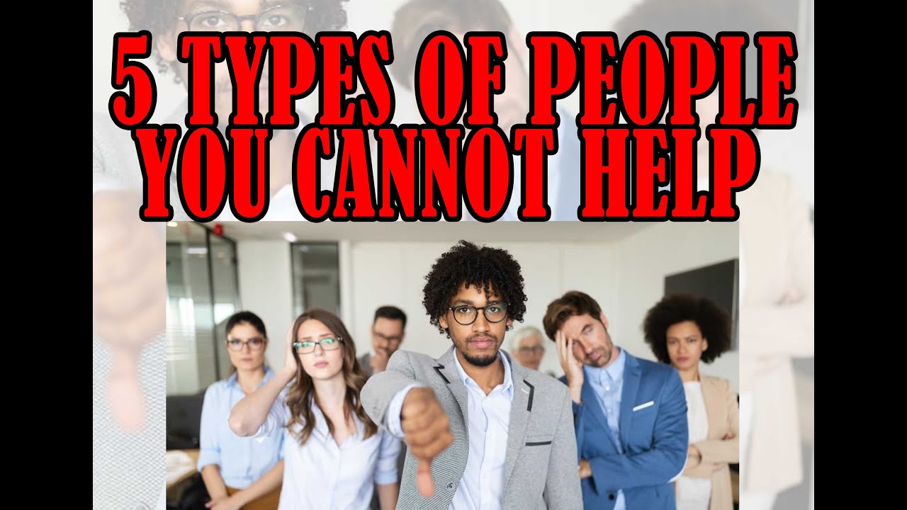 5 TYPES OF PEOPLE YOU CANNOT HELP - YouTube