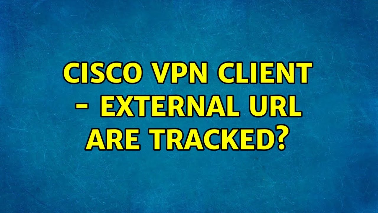 Cisco VPN Client - External URL are tracked? - YouTube