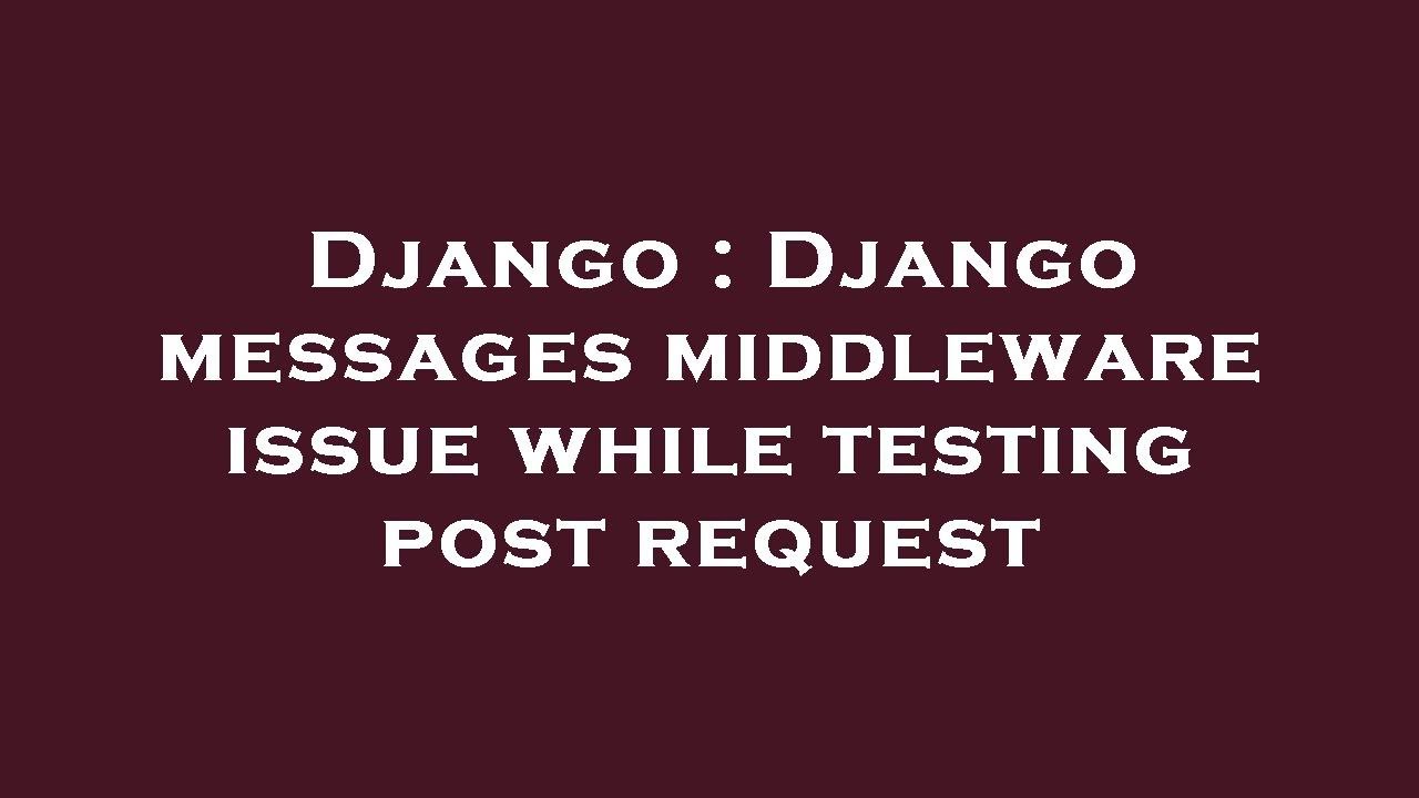 Django Django Messages Middleware Issue While Testing Post Request 0798