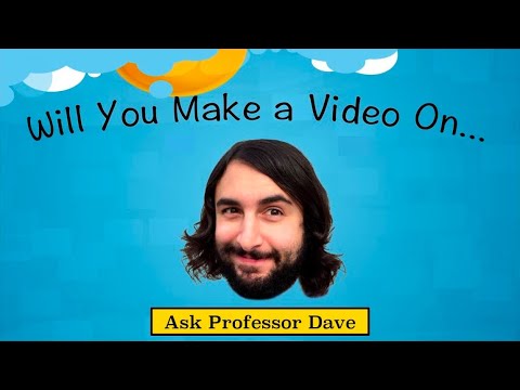Ask Professor Dave #5: Will You Make a Video On...