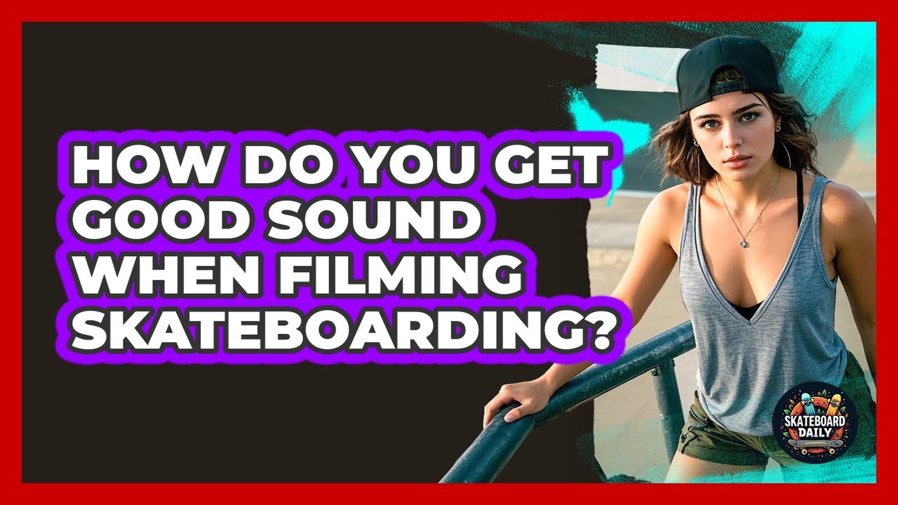 How Do You Get Good Sound When Filming Skateboarding? - Skateboard ...