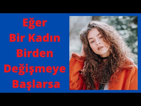 Eğer Bir Kadın Birden Değişmeye Başlarsa!