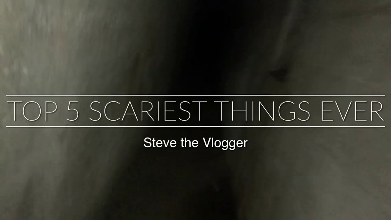 Steve the Vlogger’s Top 5 SCARIEST THINGS EVER ABSOLUTELY DO NOT WATCH ...