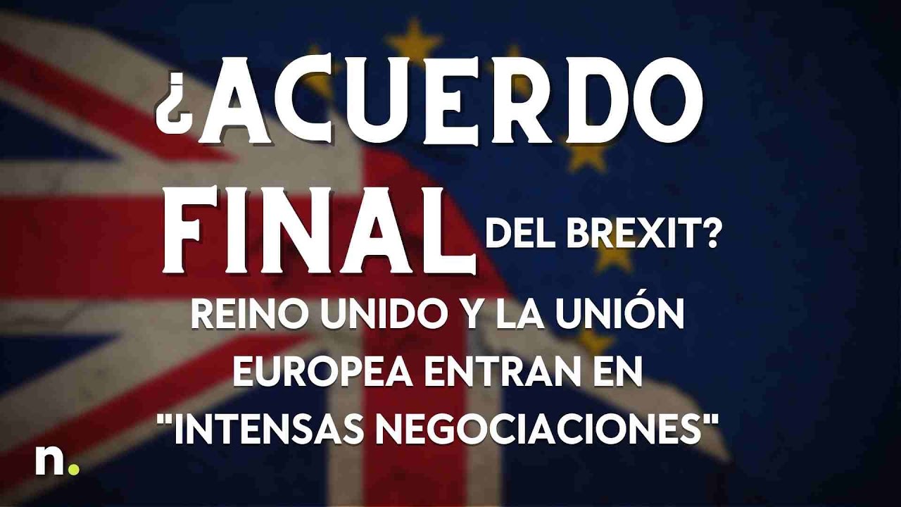 ¿Acuerdo final del Brexit? Reino Unido y la Unión Europea entran en ...