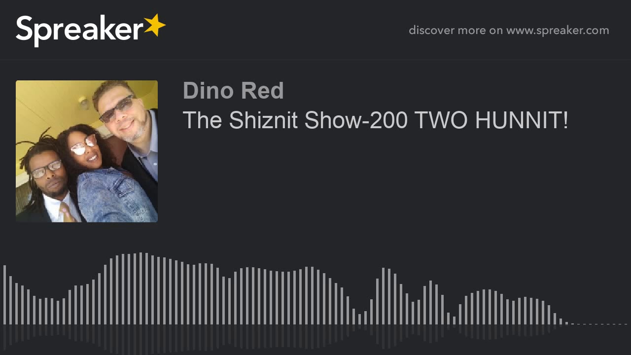 The Shiznit Show-200 TWO HUNNIT! (part 8 of 8, made with Spreaker ...