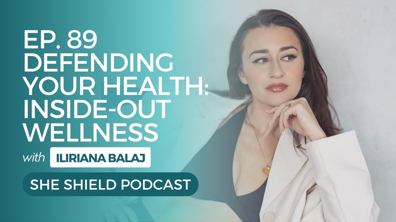 She Shield - 89: Defending Your Health: Inside-Out Wellness with Iliriana Balaj - YouTube