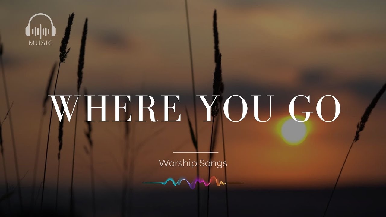 WORSHIP SONGS | Where You Go - YouTube