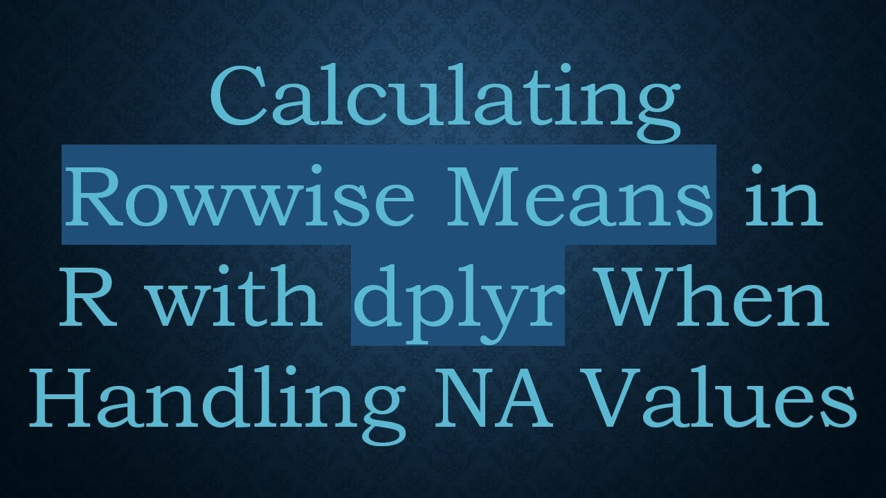 Calculating Rowwise Means In R With Dplyr When Handling Na Values Youtube