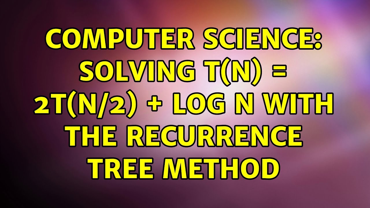 Computer Science Solving T N 2t N 2 Log N With The Recurrence Tree Method Youtube