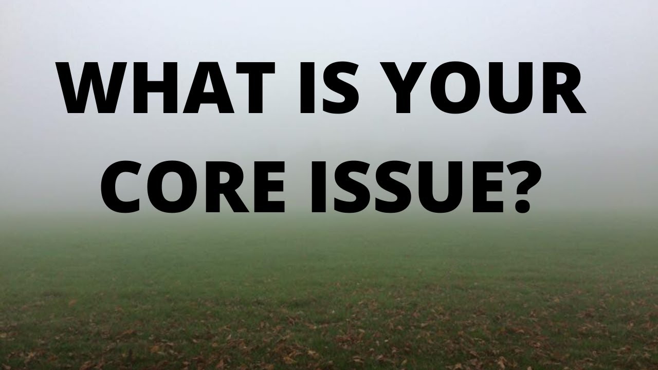 What is a CORE ISSSUE and how do you work on it - YouTube