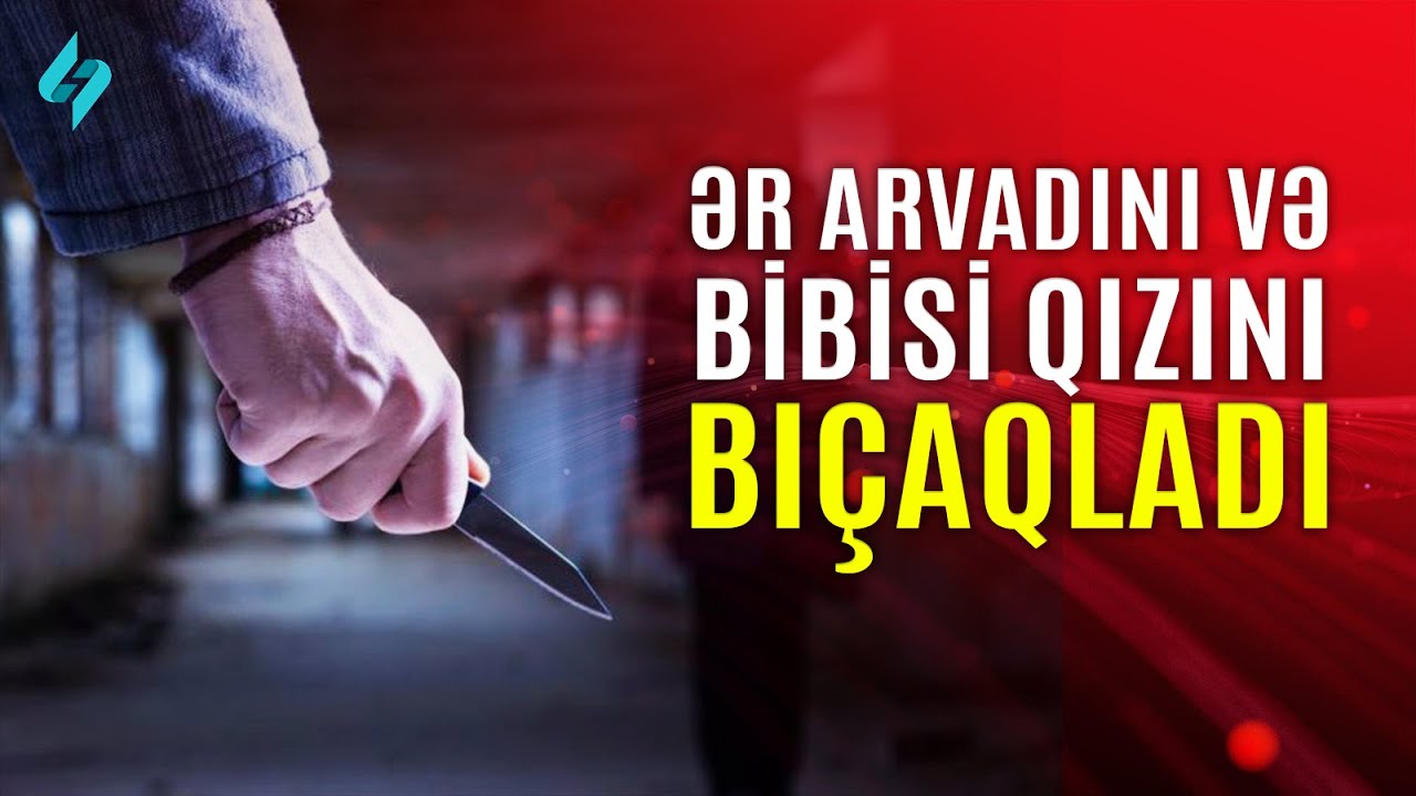 Ər arvadını və bibisi qızını bıçaqladı | Kanal S Xəbər - YouTube