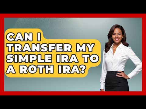 Can I Transfer My SIMPLE IRA To A Roth IRA? - Get Retirement Help