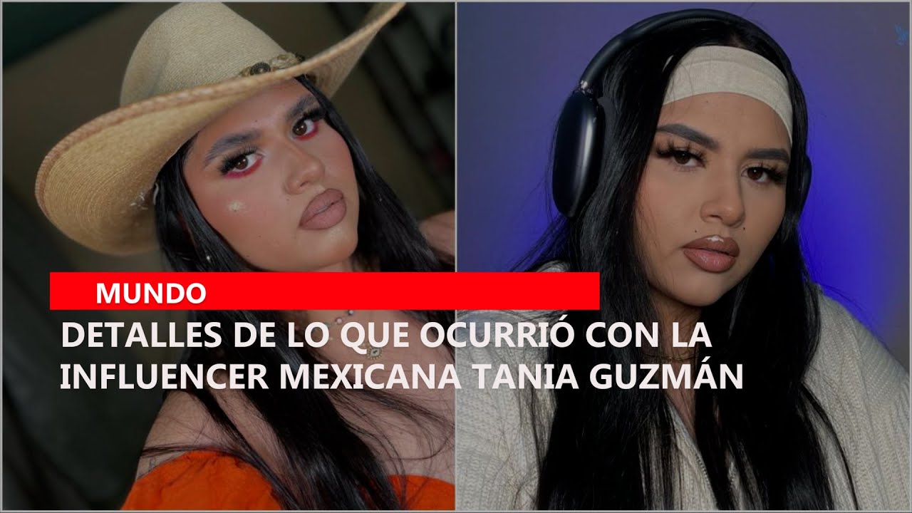 Detalles de lo que ocurrió con la influencer mexicana Tania Guzmán ...