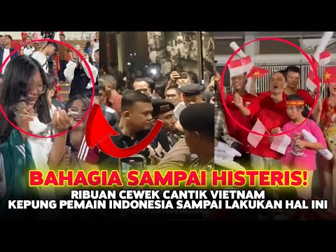 Sampai Histeris! Ribuan Cewek Cantik Vietnam Kepung Pemain Indonesia Sampai Lakukan Hal Ini
