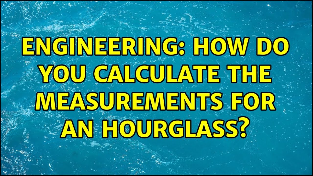 Engineering: How do you calculate the measurements for an hourglass ...