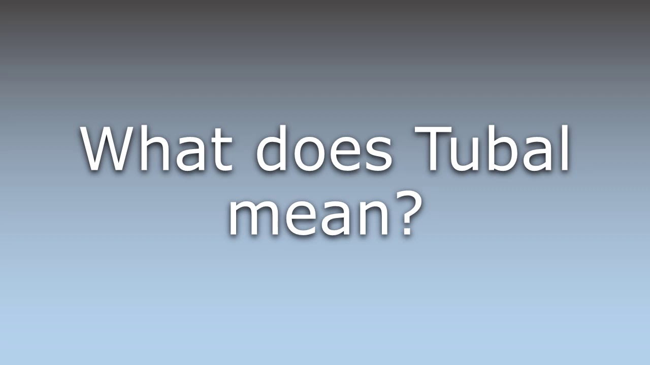 What does Tubal mean? - YouTube