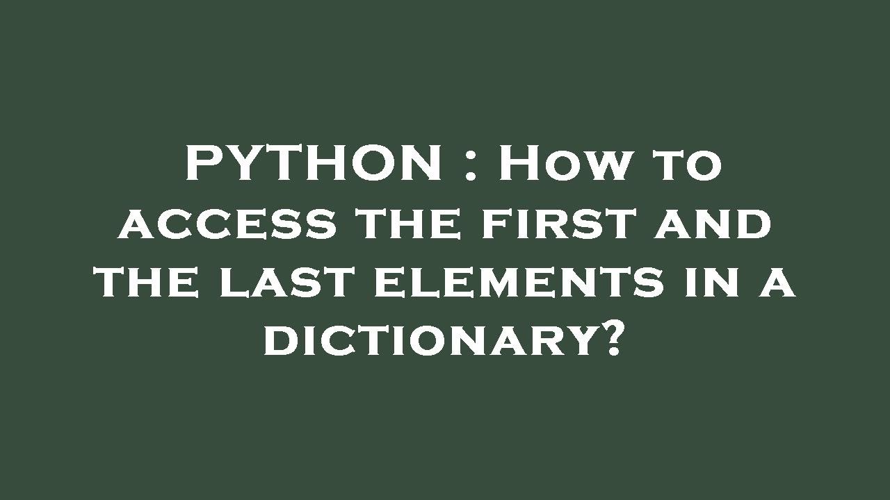 PYTHON : How to access the first and the last elements in a dictionary ...
