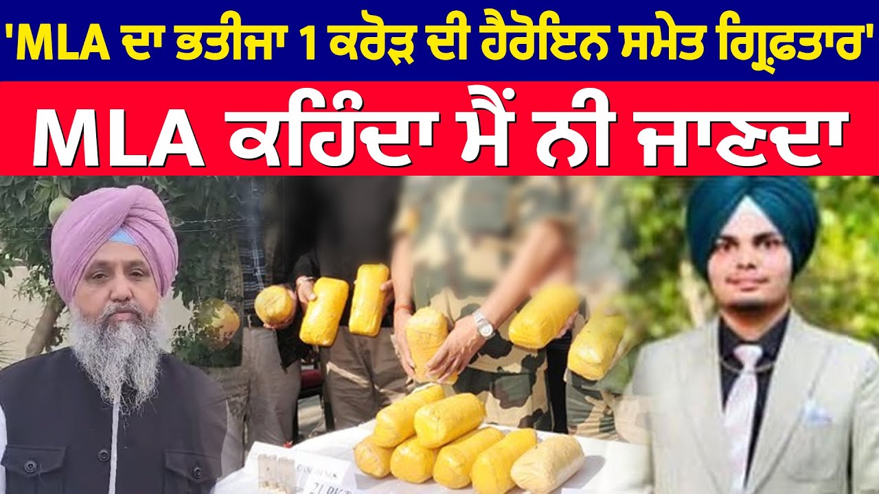 'MLA ਦਾ ਭਤੀਜਾ 1 ਕਰੋੜ ਦੀ ਹੈਰੋਇਨ ਸਮੇਤ ਗ੍ਰਿਫ਼ਤਾਰ': MLA ਕਹਿੰਦਾ ਮੈਂ ਨੀ ਜਾਣਦਾ ...