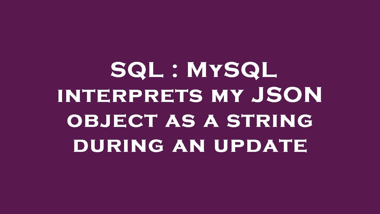 Sql Mysql Interprets My Json Object As A String During An Update Youtube 3878