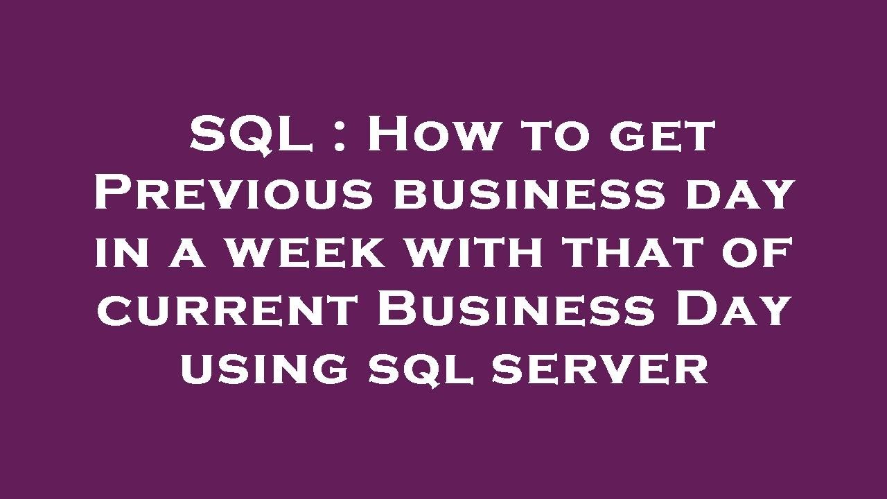 SQL How To Get Previous Business Day In A Week With That Of Current Business Day Using Sql SQL How To Get Previous Business Day In A Week With That Of Current Business Day Using Sql