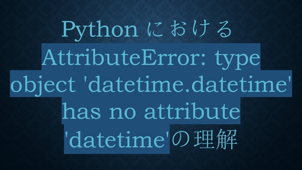 Pythonにおけるattributeerror Type Object Datetimedatetime Has No Attribute Datetimeの理解 Youtube