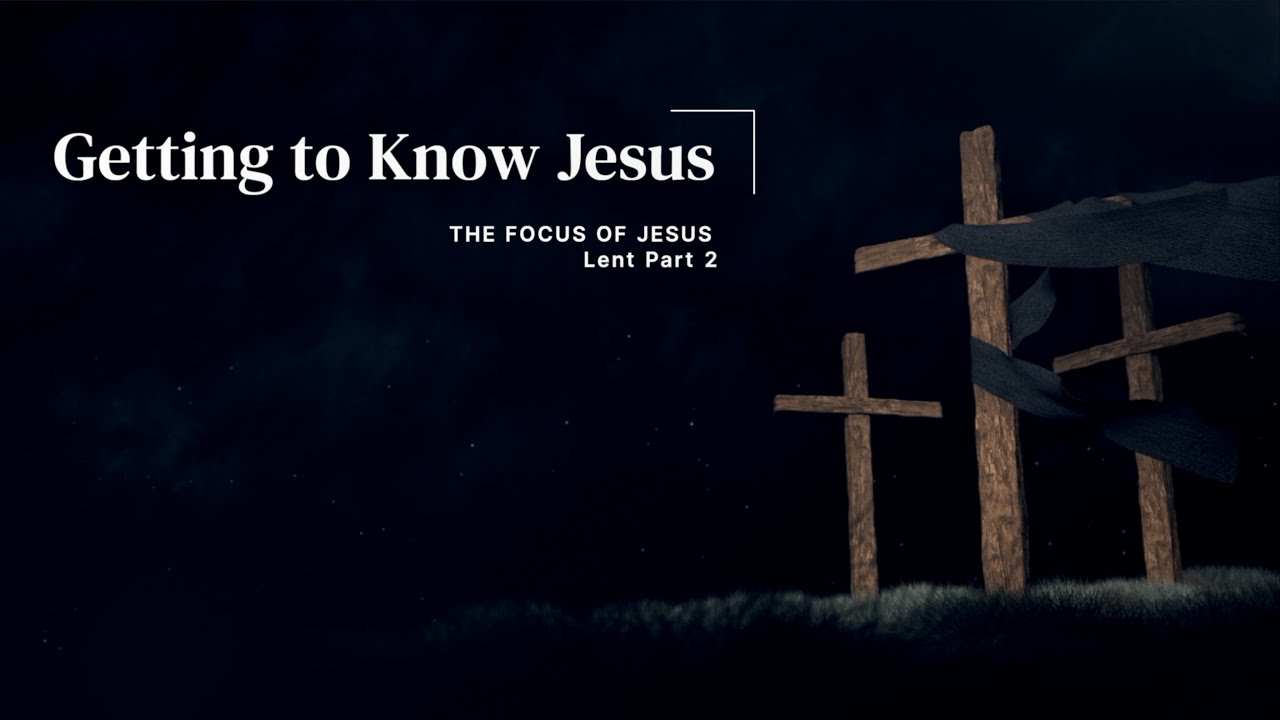 Getting to Know Jesus- The Focus of Jesus (Lent part 2) - YouTube